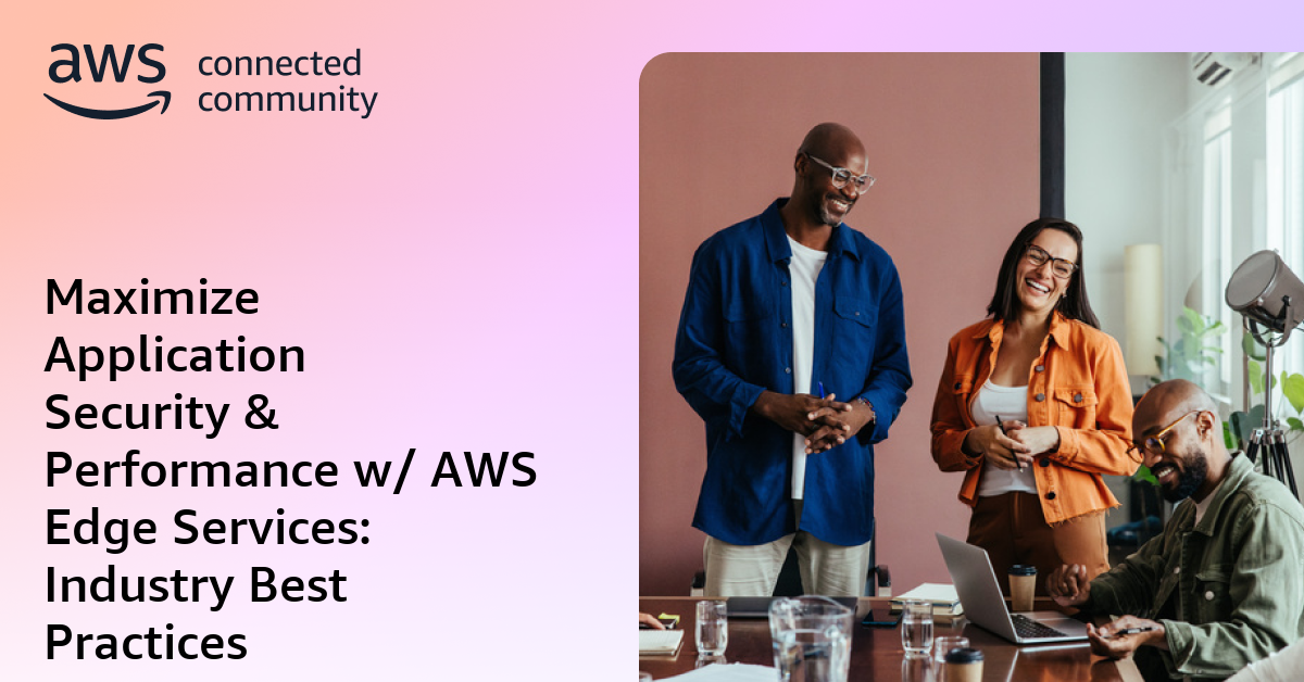 Maximize Application Security & Performance w/ AWS Edge Services: Industry Best Practices