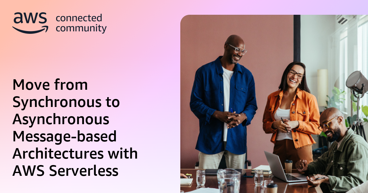 Move from Synchronous to Asynchronous Message-based Architectures with AWS Serverless