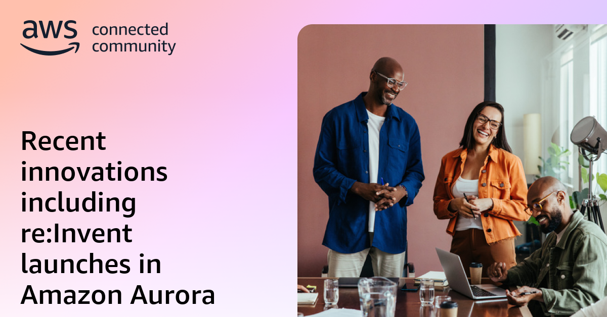 Recent innovations including re:Invent launches in Amazon Aurora