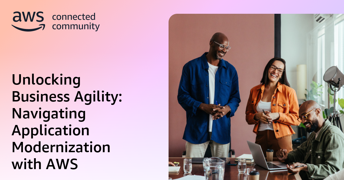 Unlocking Business Agility: Navigating Application Modernization with AWS