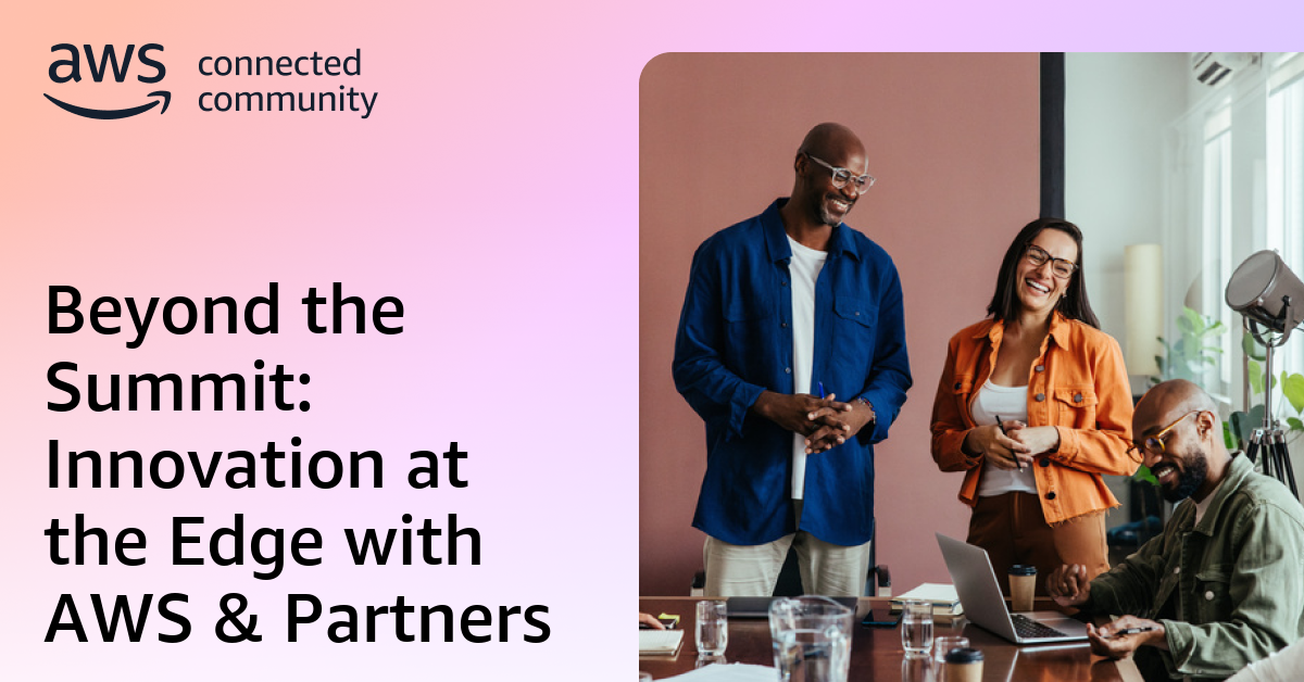 Beyond the Summit: Innovation at the Edge with AWS & Partners