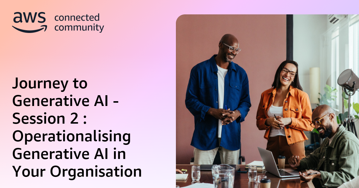 Journey to Generative AI - Session 2 : Operationalising Generative AI in Your Organisation