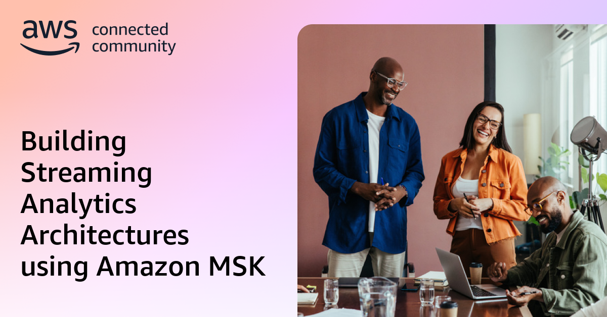 Building Streaming Analytics Architectures using Amazon MSK