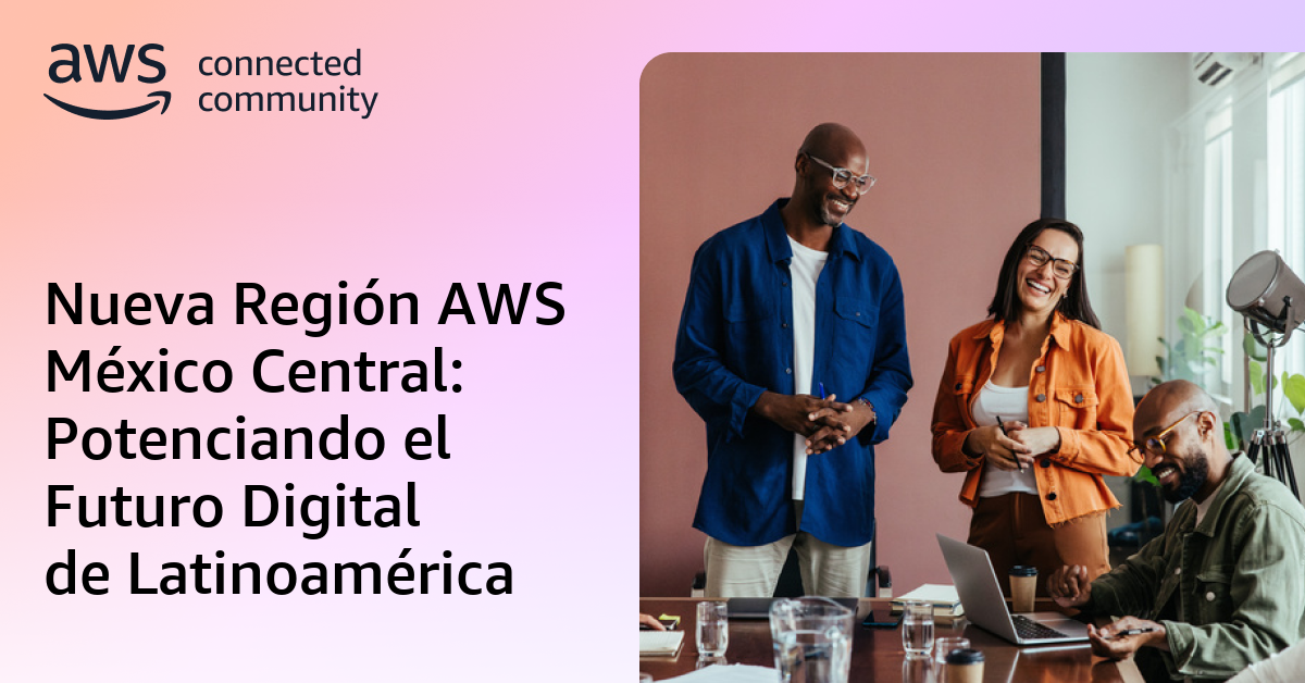 Nueva Región AWS México Central: Potenciando el Futuro Digital de Latinoamérica